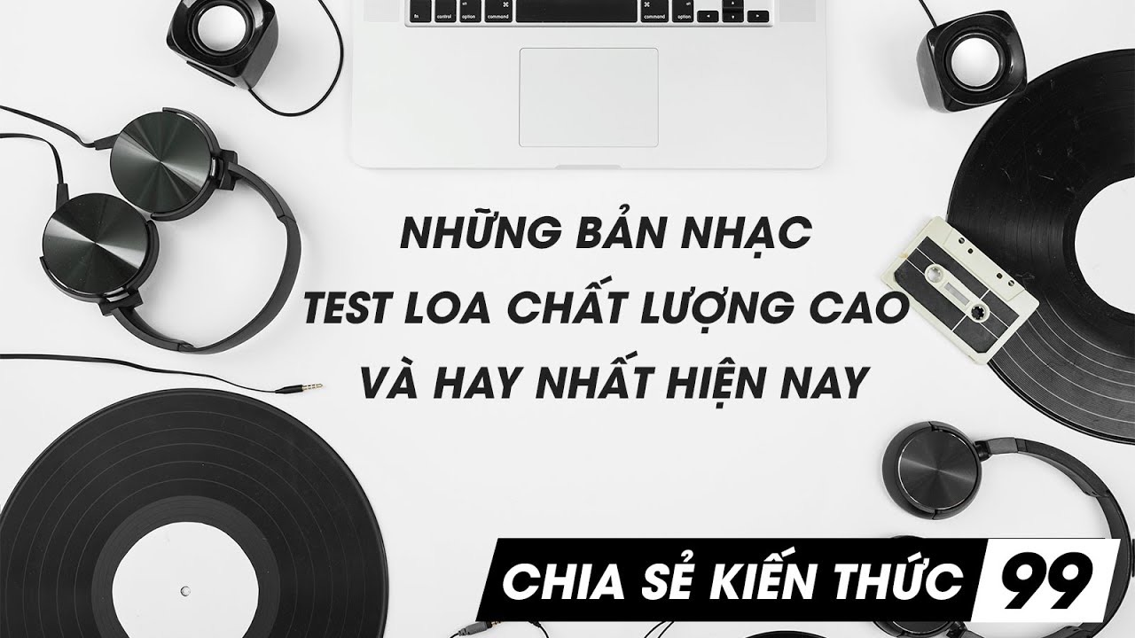 Tổng hợp những bản nhạc test loa chất lượng cao và hay nhất hiện nay